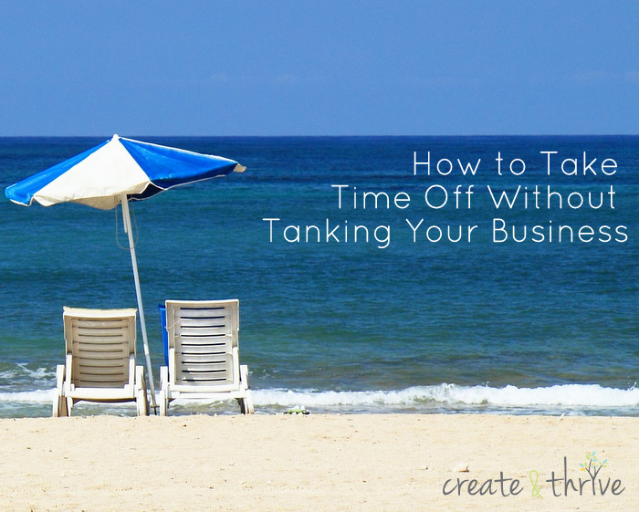 How to Take Time Off Without Tanking Your Business | Create & Thrive