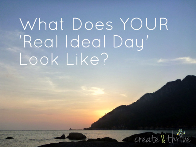 What Does YOUR ‘Real Ideal Day’ Look Like? | Create & Thrive