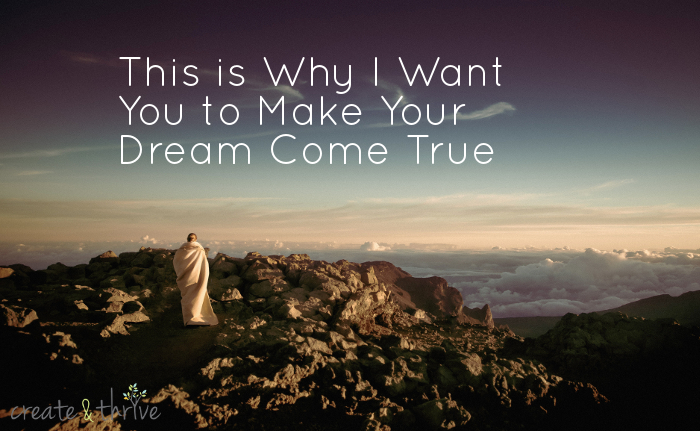 This is Why I Want You to Make Your Dream Come True | Create & Thrive